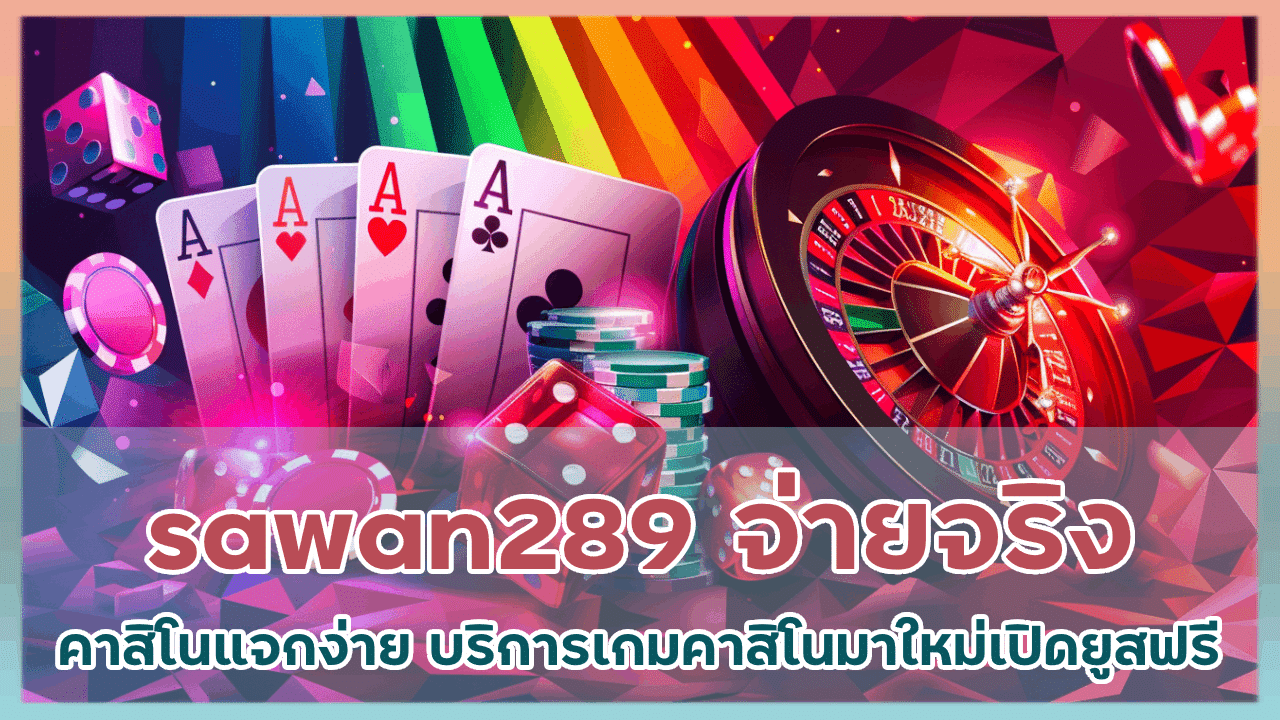 sawan289 คาสิโนแจกง่ายจ่ายจริง บริการเกมคาสิโนมาใหม่เปิดยูสฟรี